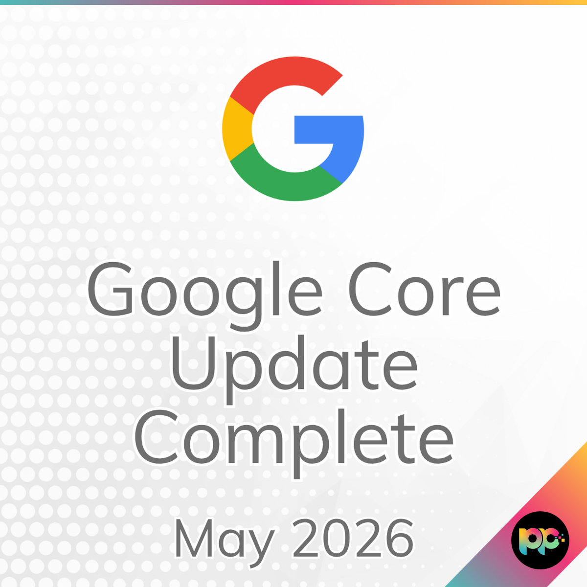 Google May 2026 Core Update: Rollout Complete - Priority Pixels
